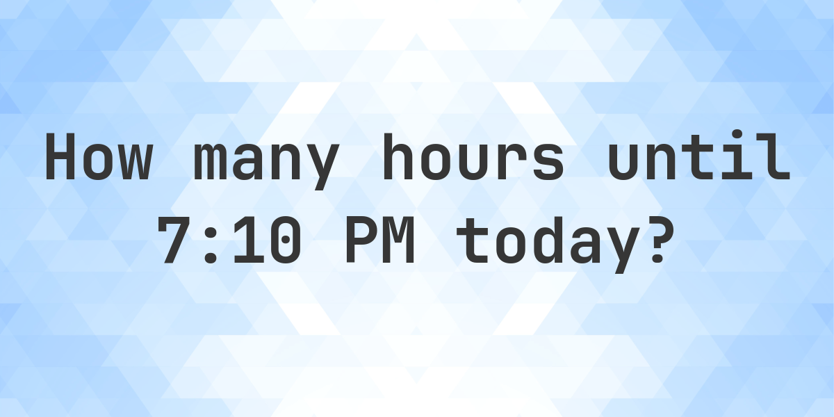 How long until 7:10 PM? - Calculatio