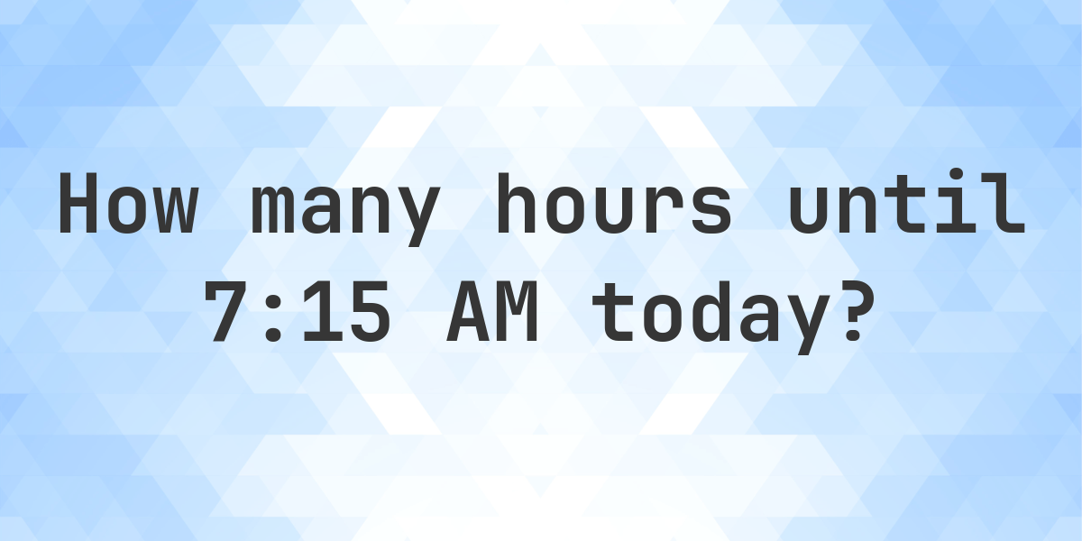 How long until 7:15 AM? - Calculatio