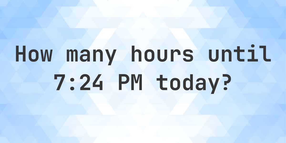 How long until 7:24 PM? - Calculatio