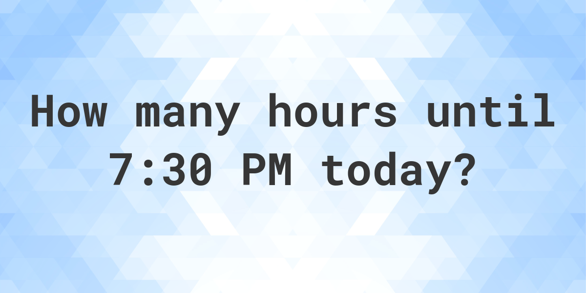 How long until 7:30 PM? - Calculatio