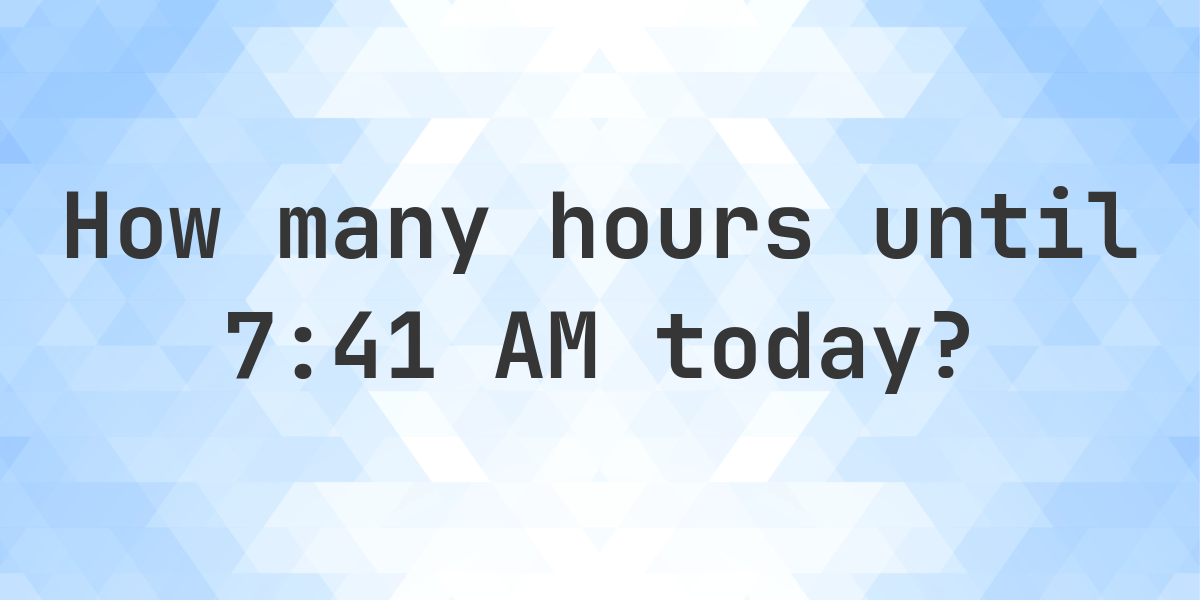 How long until 7:41 AM? - Calculatio