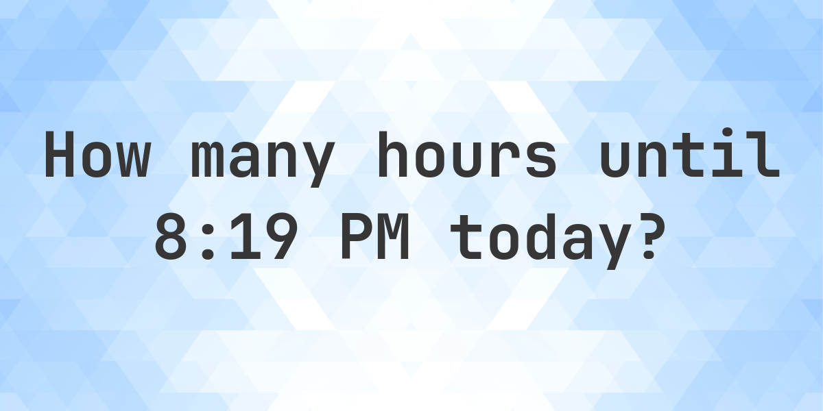 How long until 8:19 PM? - Calculatio