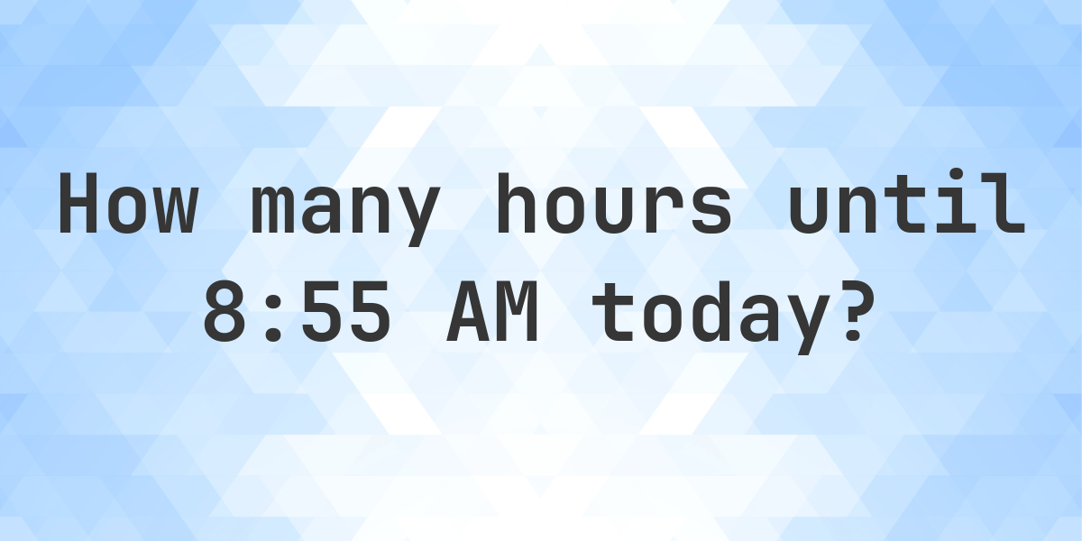 How long until 8:55 AM? - Calculatio