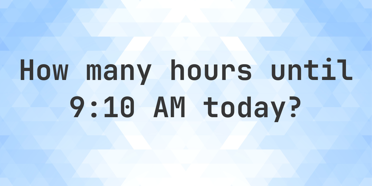 How long until 9:10 AM? - Calculatio