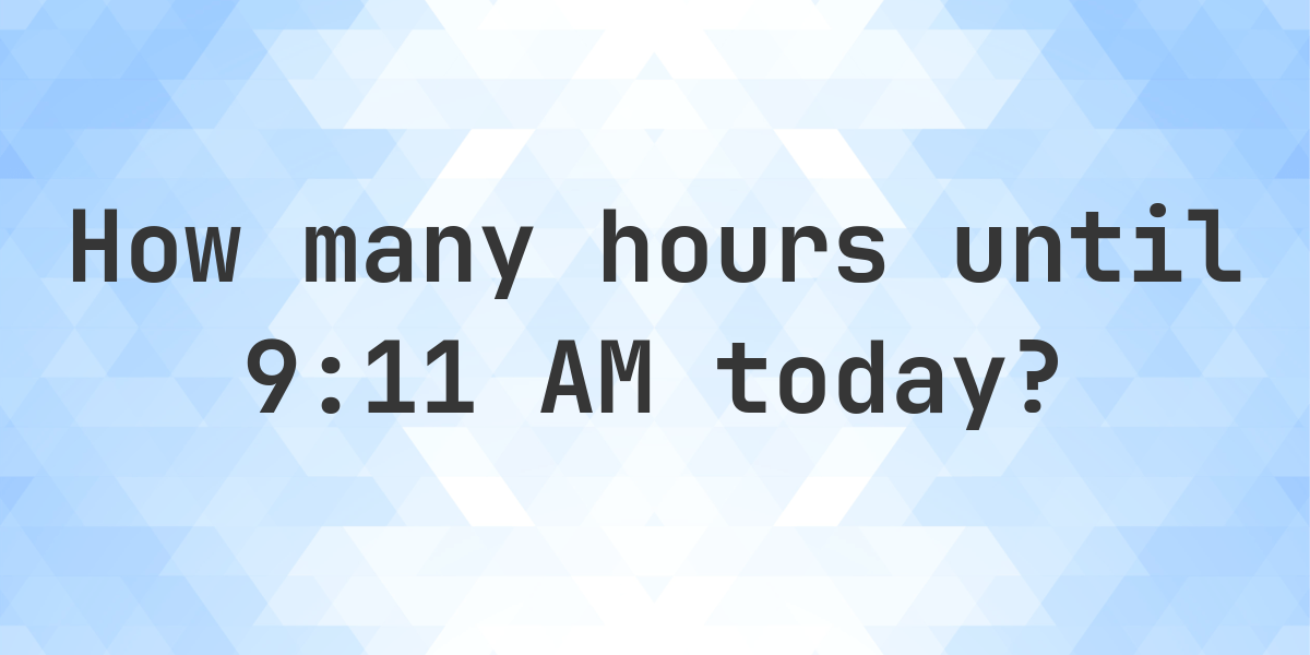 How long until 9:11 AM? - Calculatio