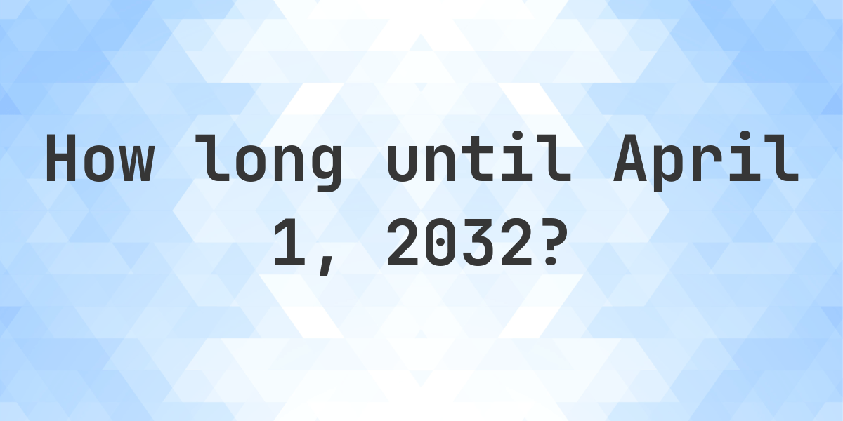 How Many Days Until April 1, 2032? - Calculatio