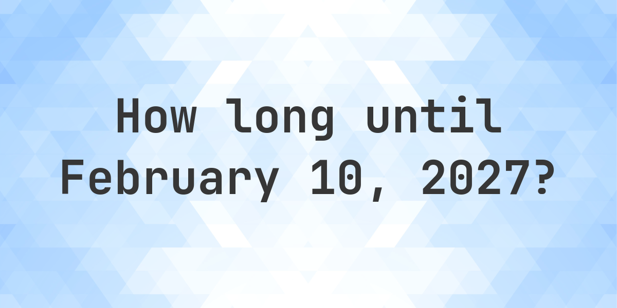 How Many Days Until February 10, 2027? - Calculatio