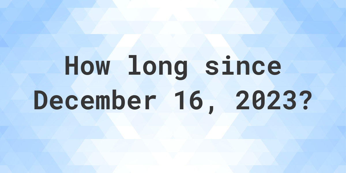 How Many Days Ago Was December 16, 2023? - Calculatio
