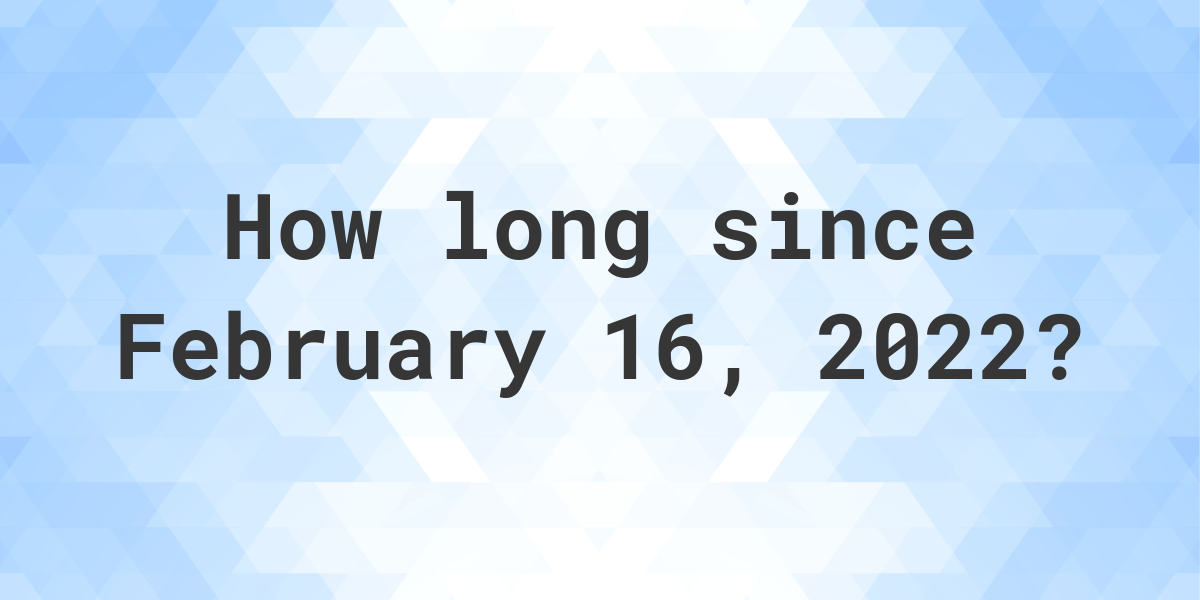 How Many Days Ago Was February 16, 2022? - Calculatio