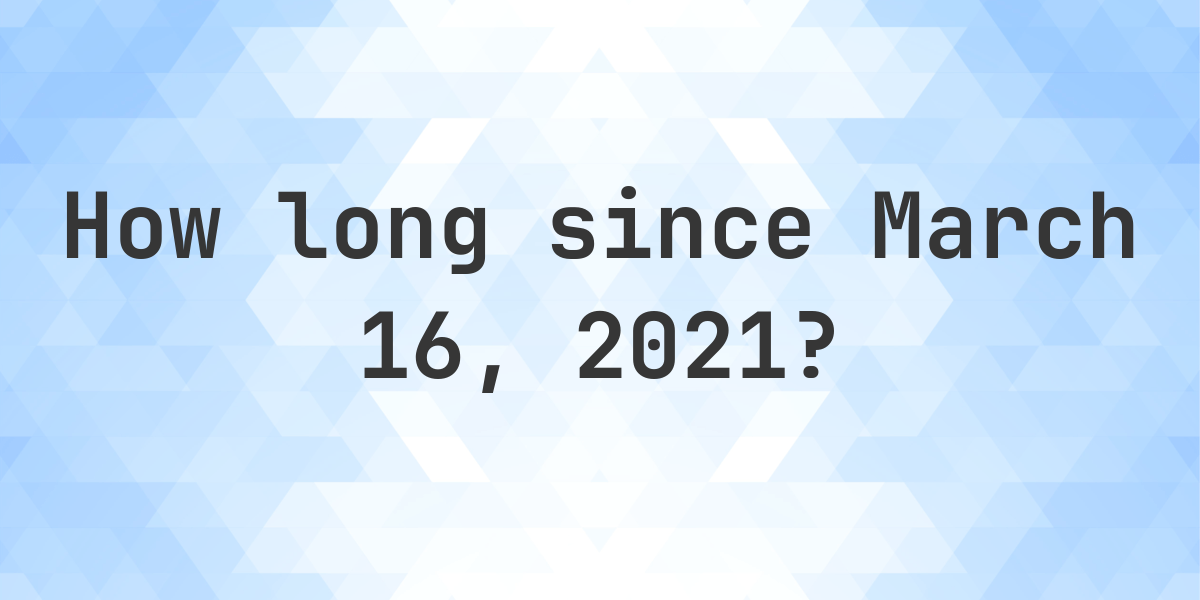 How Many Days Ago Was March 16, 2021? - Calculatio