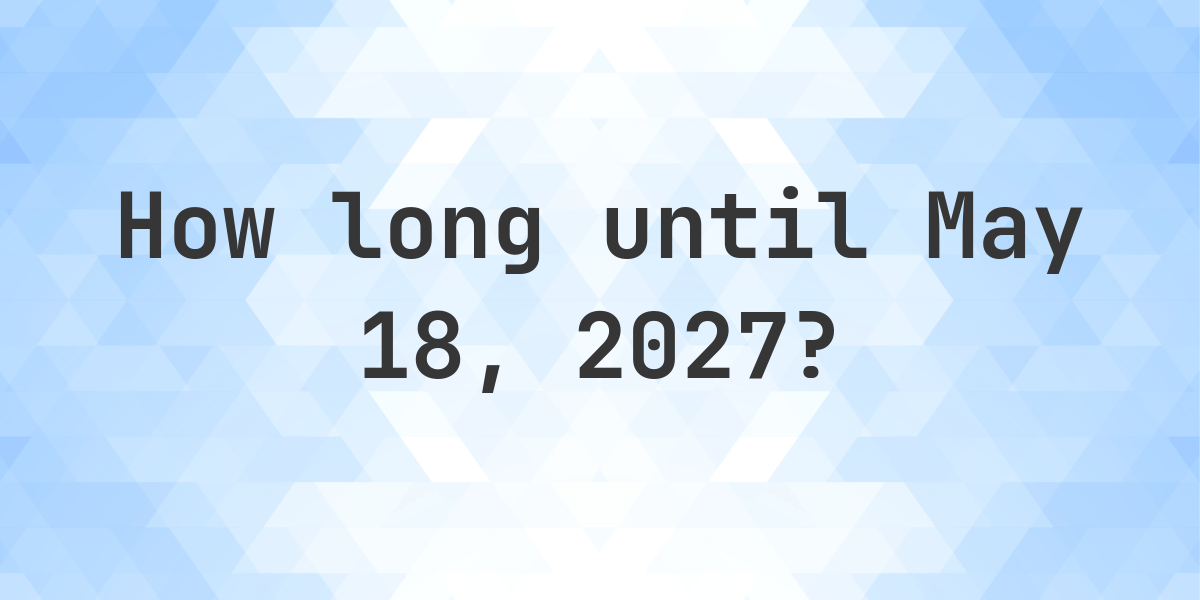 How Many Days Until May 18, 2027? - Calculatio