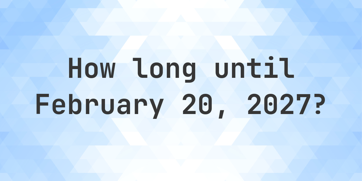 How Many Days Until February 20, 2027? - Calculatio