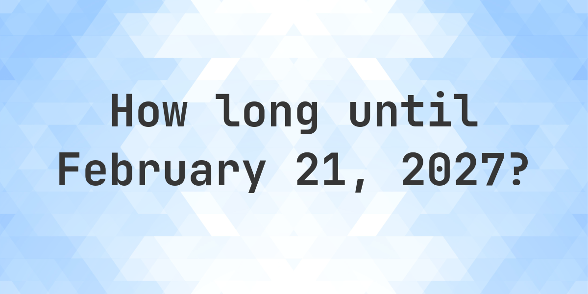 How Many Days Until February 21, 2027? - Calculatio