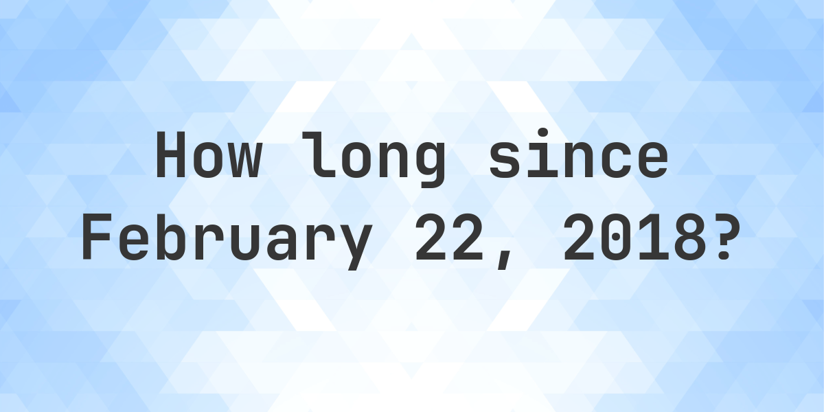 How Many Days Ago Was February 22, 2018? - Calculatio
