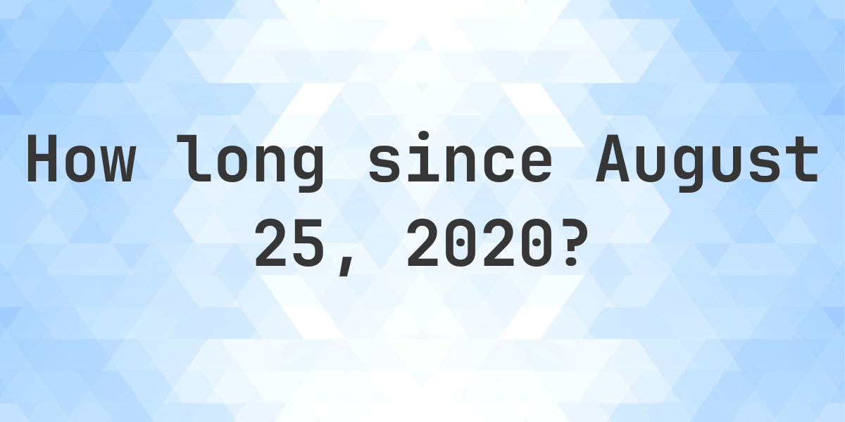 How Many Days Ago Was August 25, 2020? - Calculatio