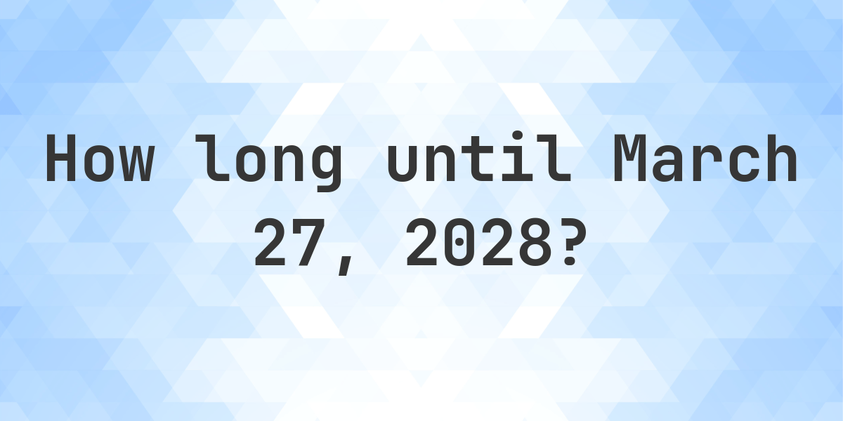 How Many Days Until March 27, 2028? - Calculatio