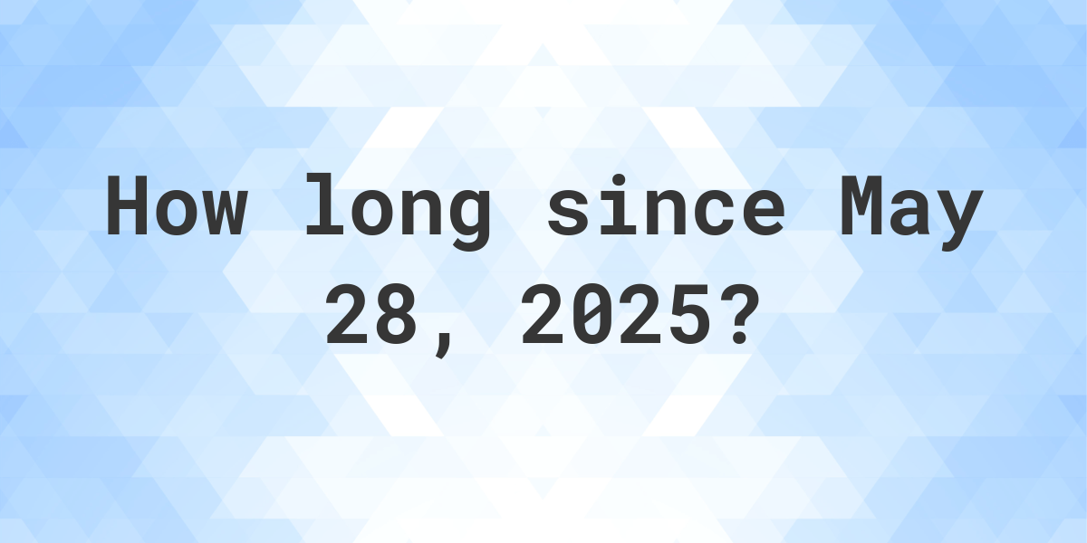 How Many Days Ago Was May 28, 2025? - Calculatio