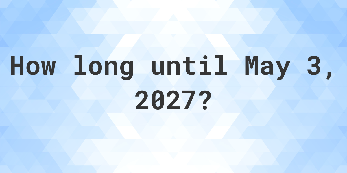 How Many Days Until May 3, 2027? - Calculatio