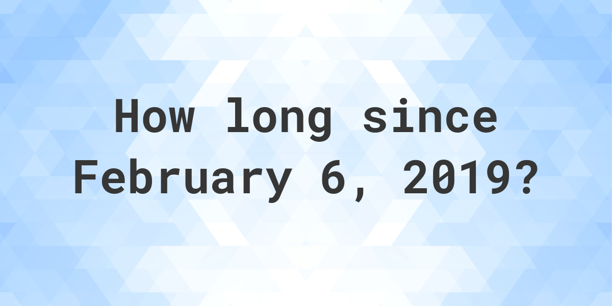 How Many Days Ago Was February 6, 2019? - Calculatio