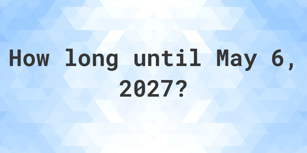 How Many Days Until May 6, 2027? - Calculatio