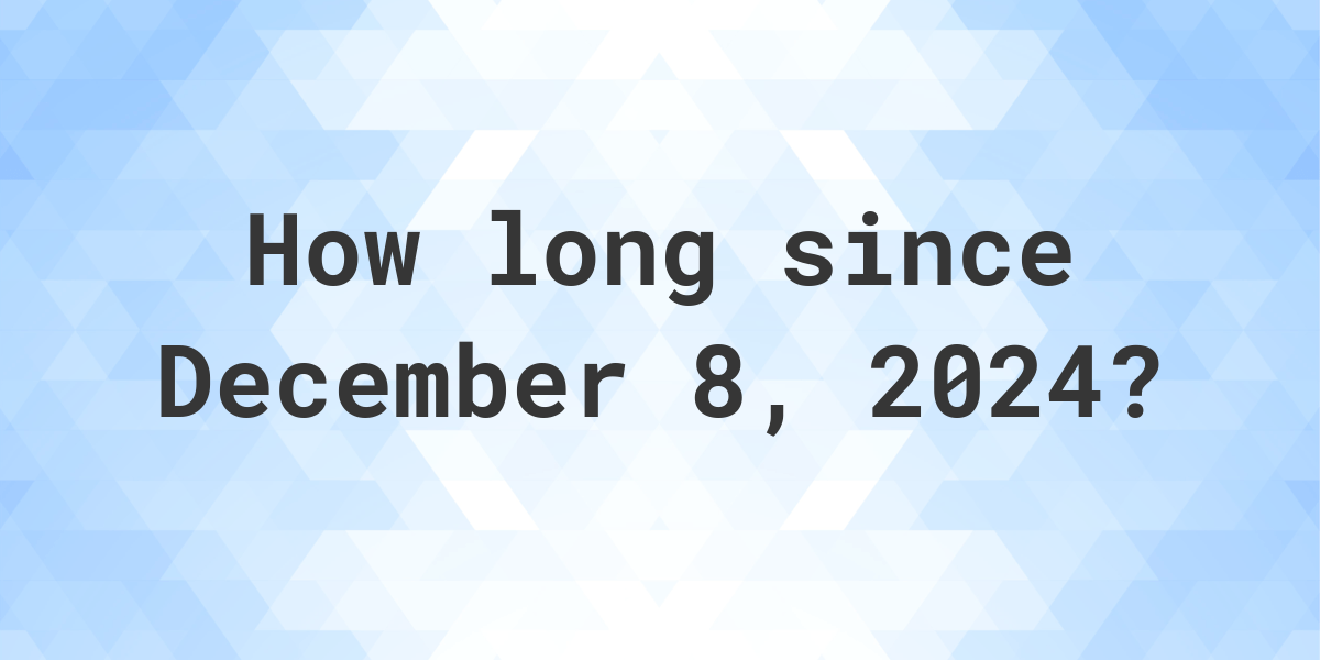 How Many Days Ago Was December 8, 2024? - Calculatio