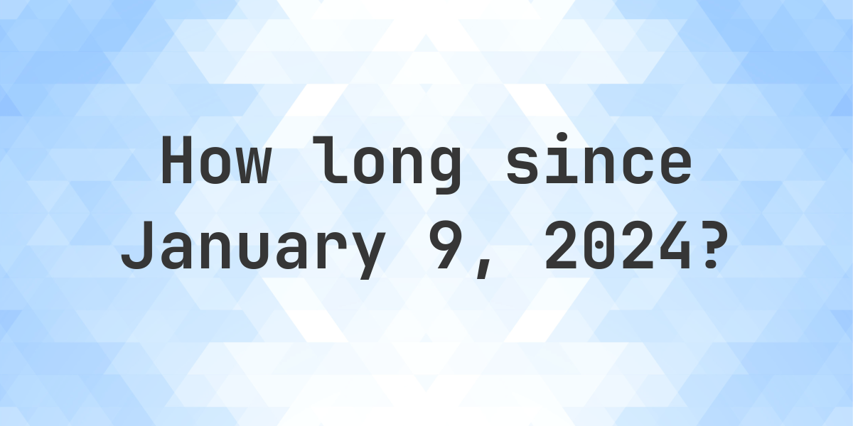 How Many Days Ago Was January 9, 2024? - Calculatio