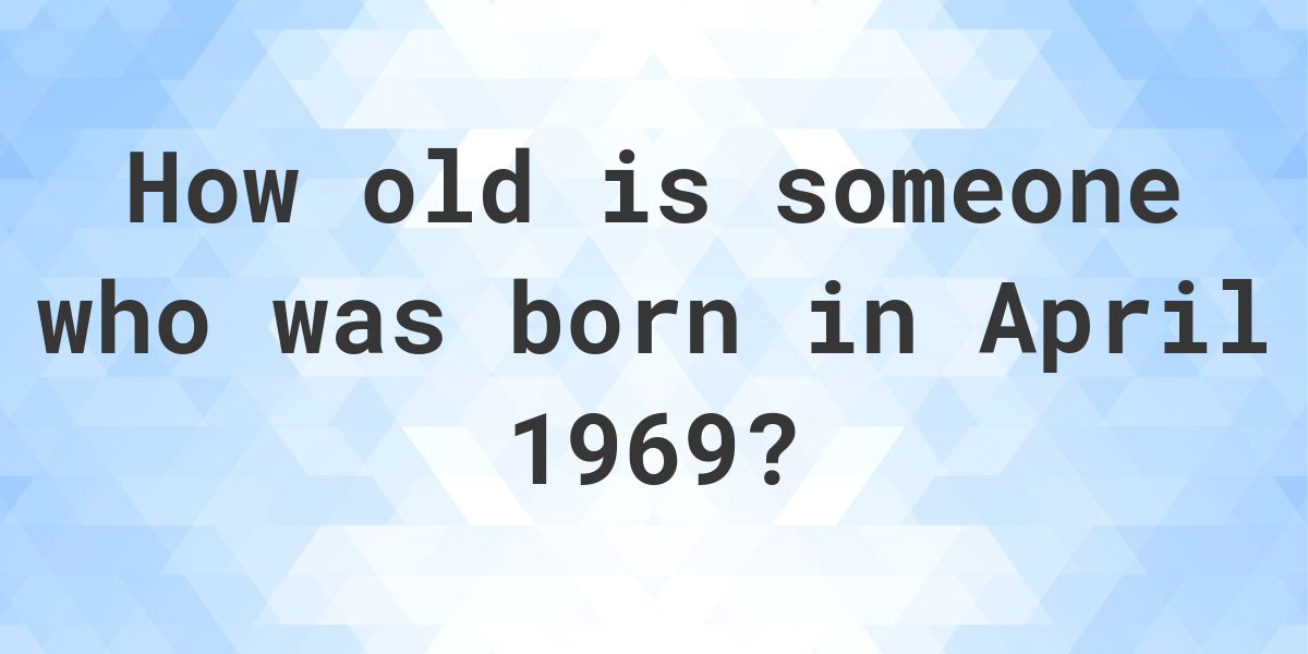 Age Calculator - How Old Am I If Born in April 1969 - Calculatio