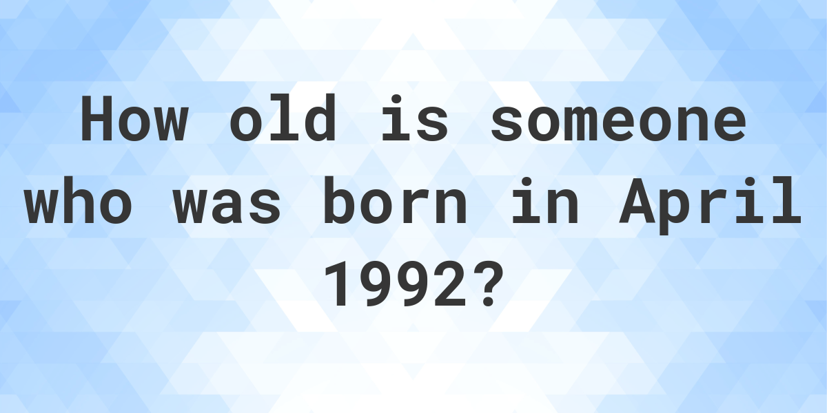 Age Calculator - How Old Am I If Born in April 1992 - Calculatio