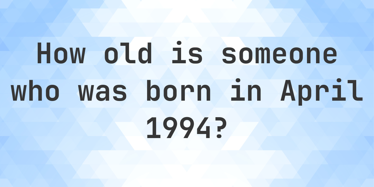 Age Calculator - How Old Am I If Born in April 1994 - Calculatio