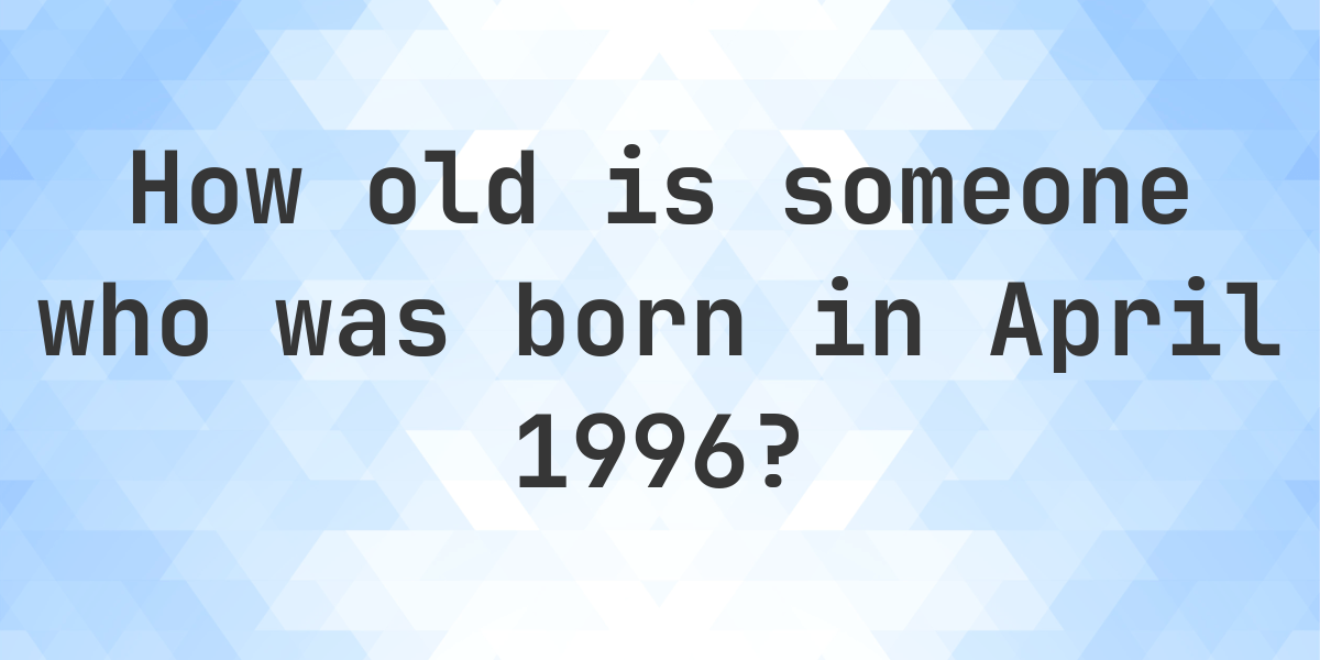 Age Calculator - How Old Am I If Born in April 1996 - Calculatio