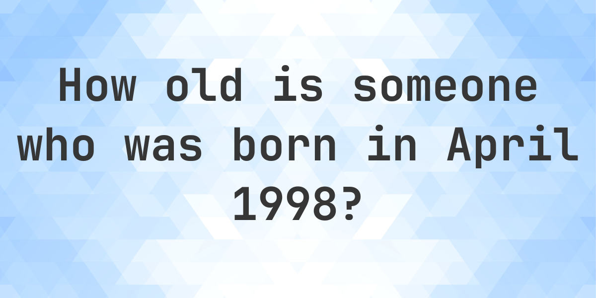Age Calculator - How Old Am I If Born in April 1998 - Calculatio