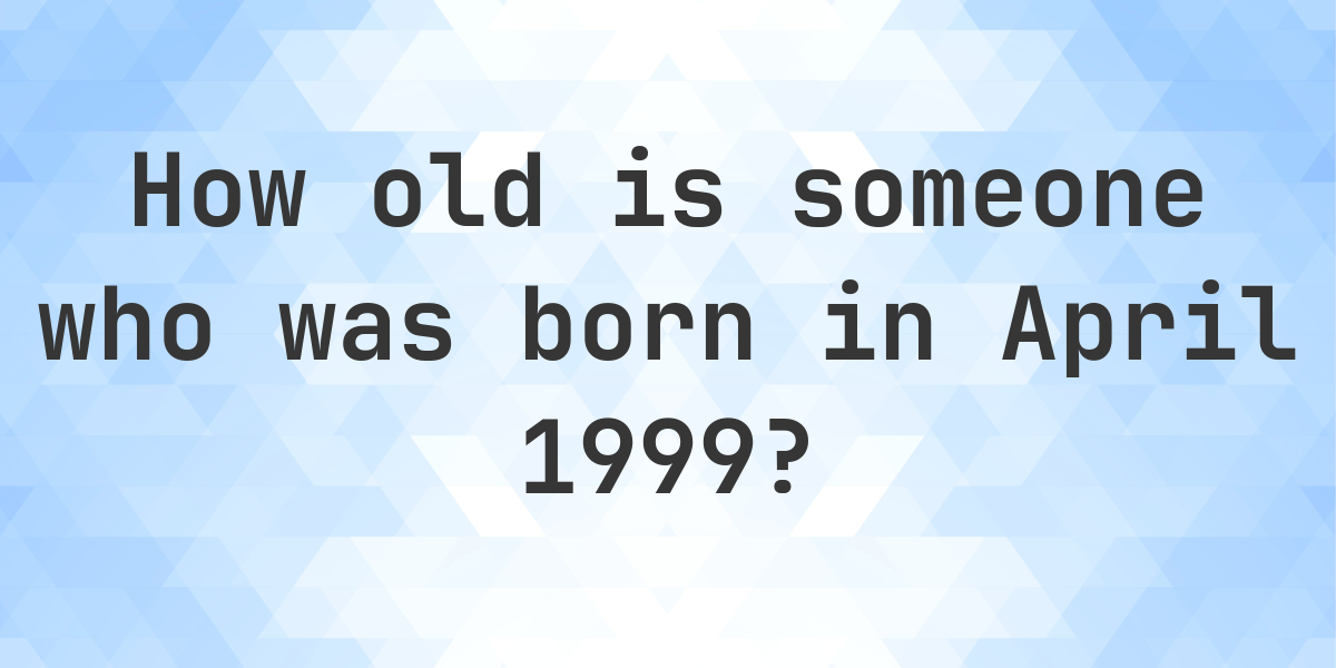 Age Calculator - How Old Am I If Born in April 1999 - Calculatio