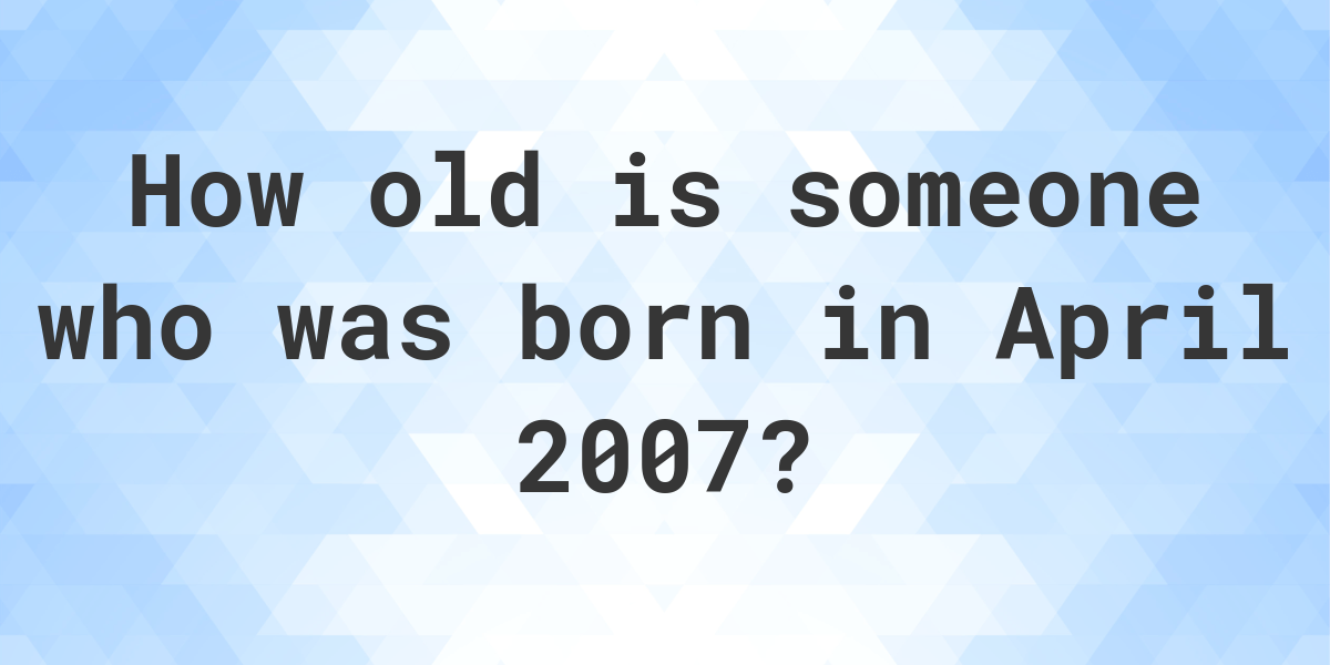 Age Calculator - How Old Am I If Born in April 2007 - Calculatio