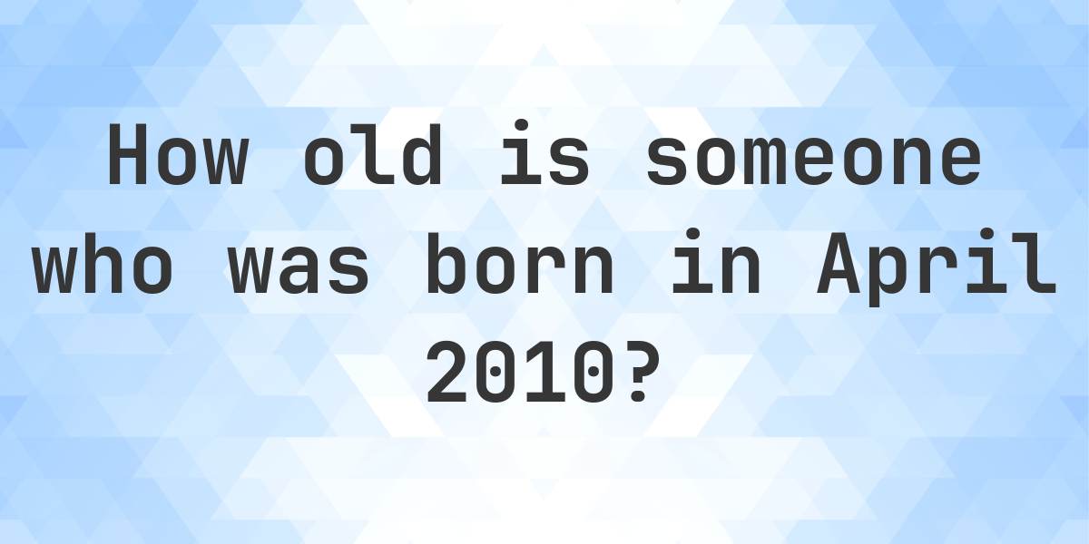 Age Calculator - How Old Am I If Born in April 2010 - Calculatio
