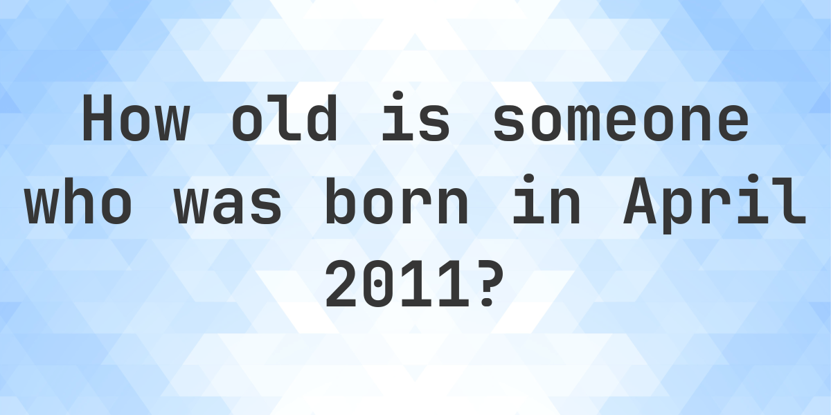 Age Calculator - How Old Am I If Born in April 2011 - Calculatio