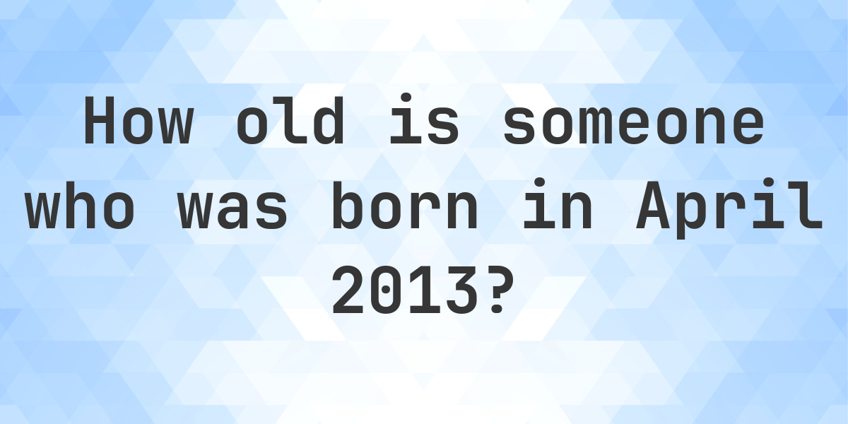 Age Calculator - How Old Am I If Born in April 2013 - Calculatio