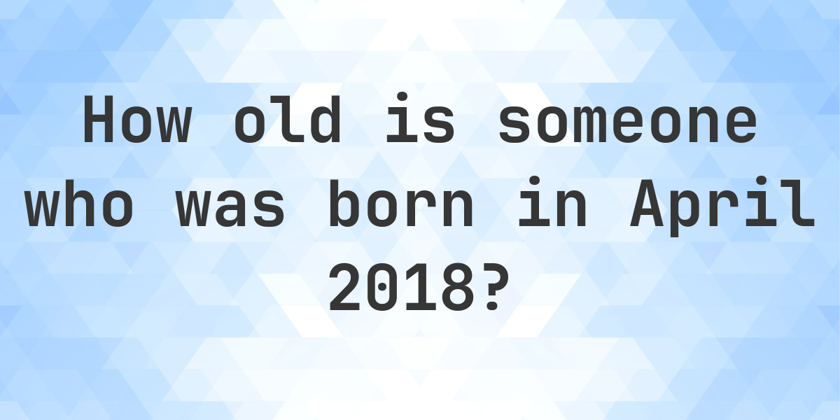 Age Calculator - How Old Am I If Born in April 2018 - Calculatio