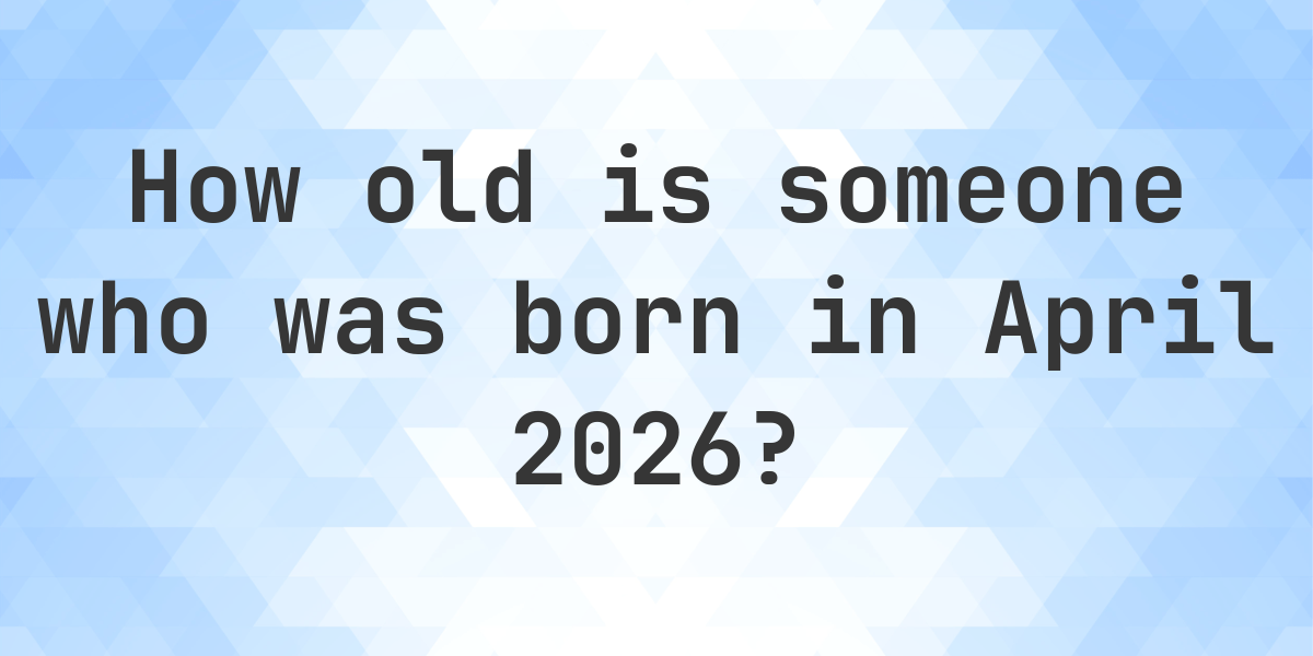 Age Calculator - How Old Am I If Born in April 2026 - Calculatio