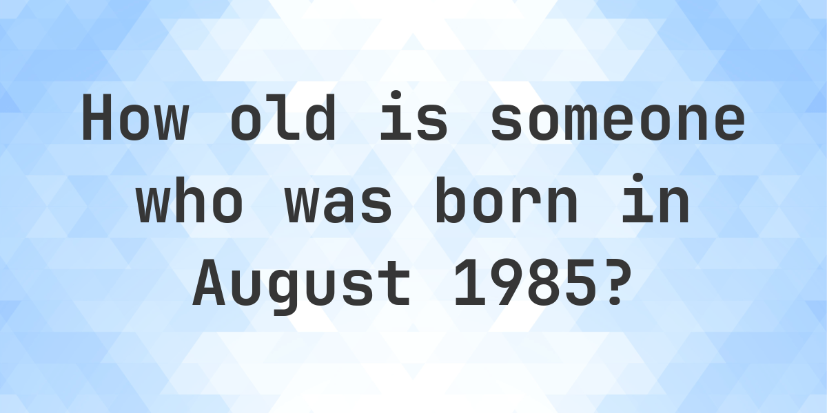 Age Calculator - How Old Am I If Born in August 1985 - Calculatio