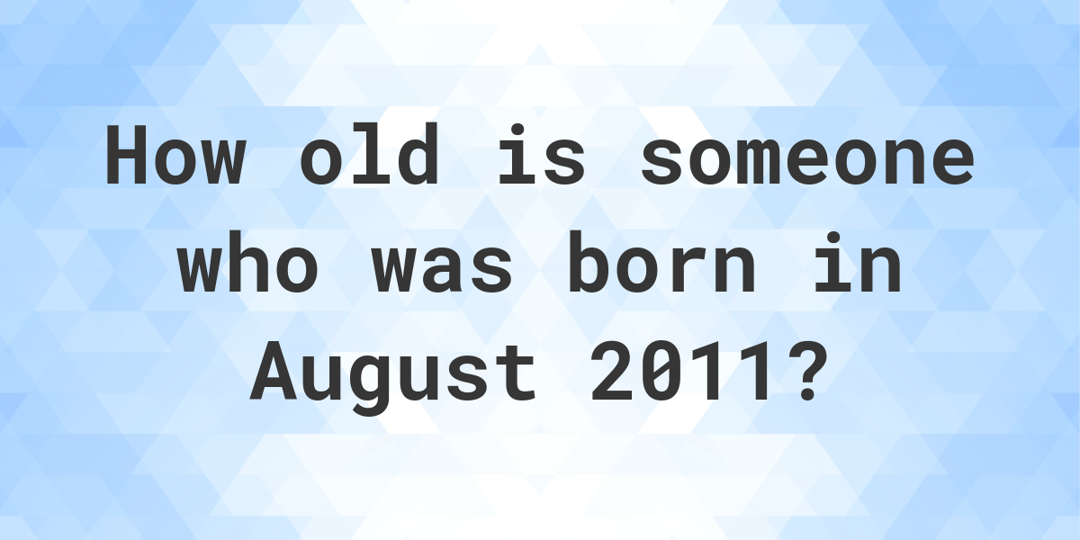 Age Calculator - How Old Am I If Born in August 2011 - Calculatio