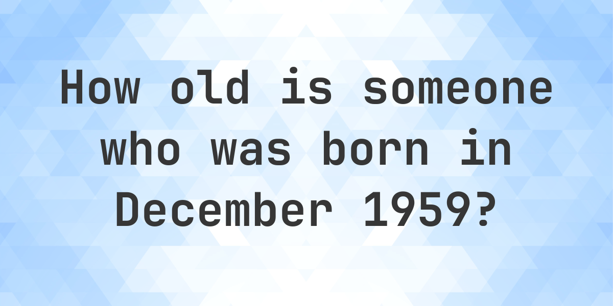 Age Calculator - How Old Am I If Born in December 1959 - Calculatio