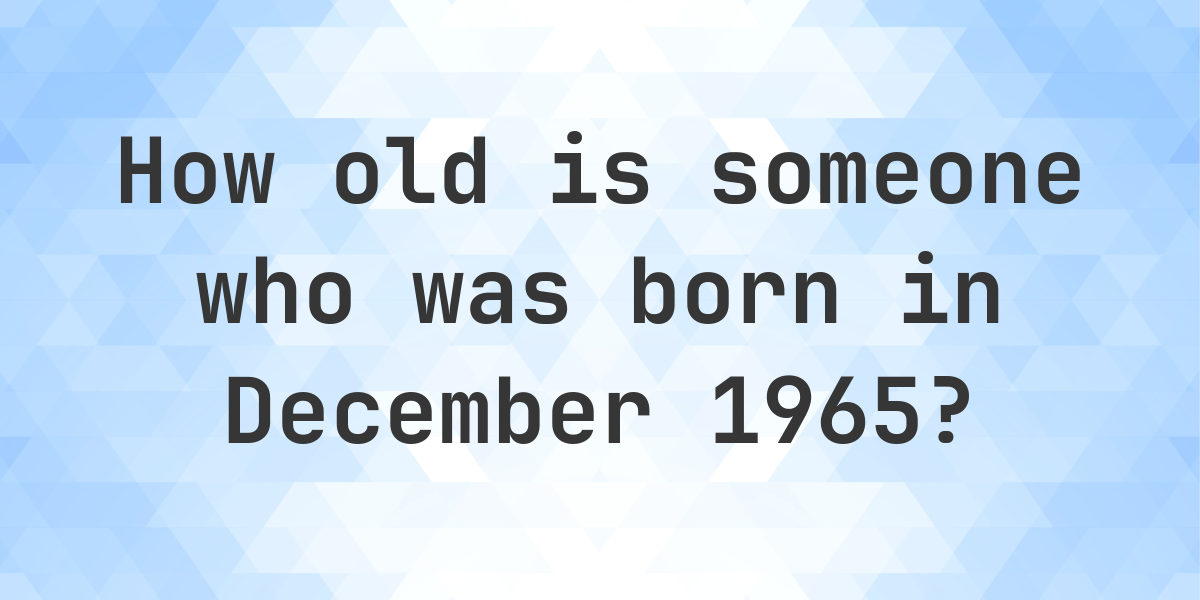 Age Calculator - How Old Am I If Born in December 1965 - Calculatio