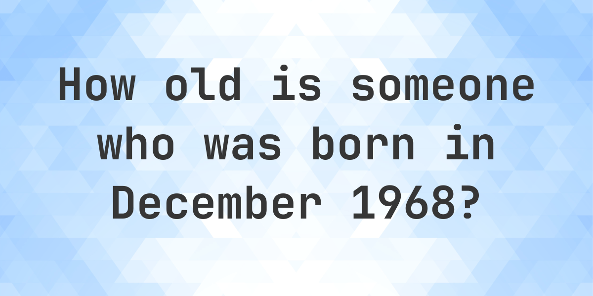 Age Calculator - How Old Am I If Born in December 1968 - Calculatio