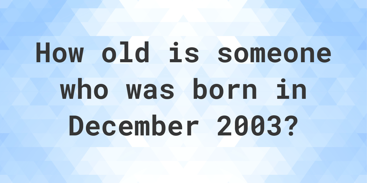 Age Calculator - How Old Am I If Born in December 2003 - Calculatio