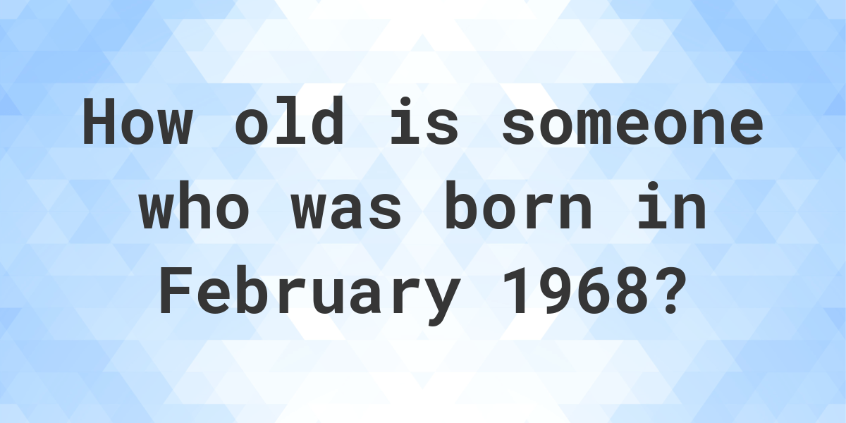 Age Calculator - How Old Am I If Born in February 1968 - Calculatio