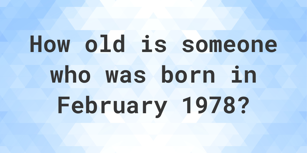 Age Calculator - How Old Am I If Born in February 1978 - Calculatio