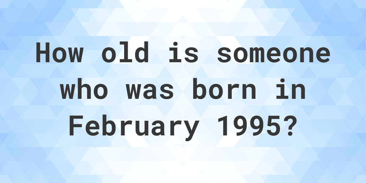 Age Calculator - How Old Am I If Born in February 1995 - Calculatio
