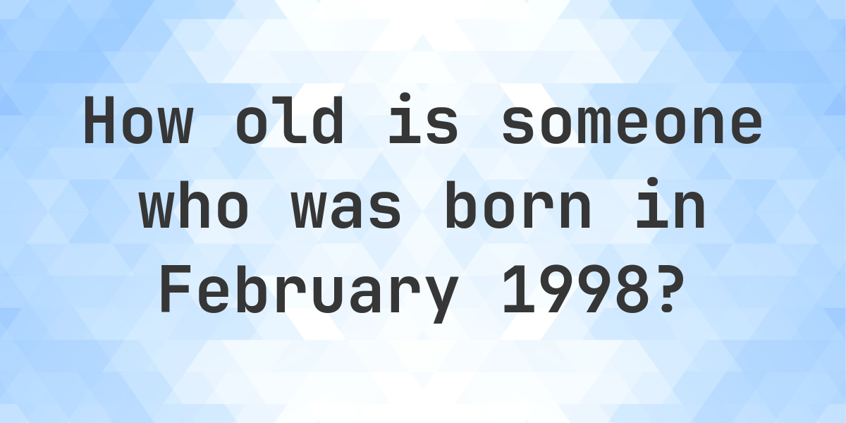 Age Calculator - How Old Am I If Born in February 1998 - Calculatio