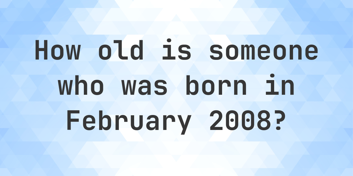 Age Calculator - How Old Am I If Born in February 2008 - Calculatio