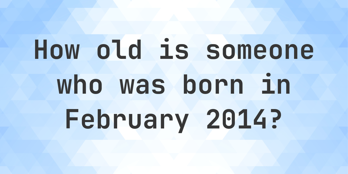 Age Calculator - How Old Am I If Born in February 2014 - Calculatio
